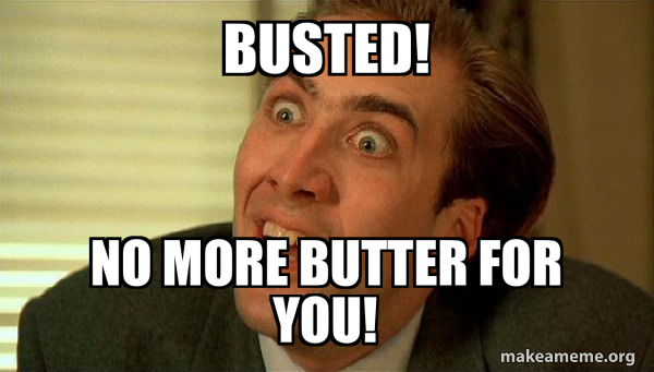 BUSTED! NO MORE BUTTER FOR YOU! - Sarcastic Nicholas Cage Meme Generator