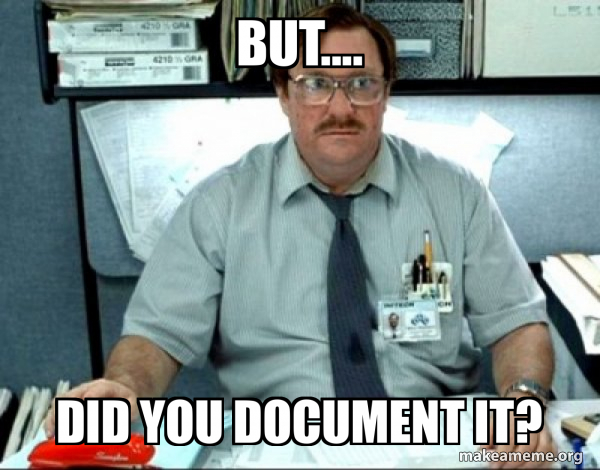 BUT.... Did you document it? - Milton from Office Space Meme Generator