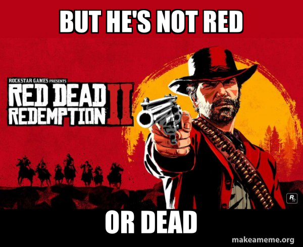 But he's not red Or dead - Red Dead Redemption Two ( RDR2 ) Meme Generator