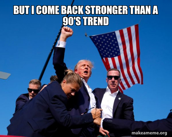 But I come back stronger than a 90's trend - Trump Fist Meme Generator