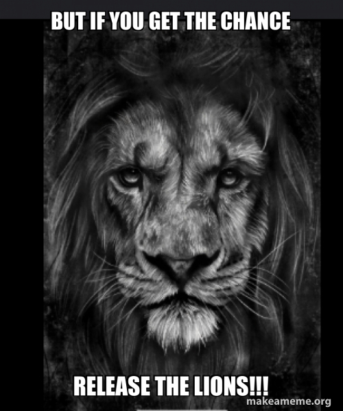 But if you get the chance Release the lions!!! Meme Generator