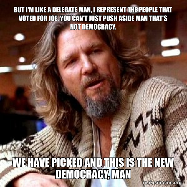 But I'm like a delegate man, I represent the people that voted for Joe ...