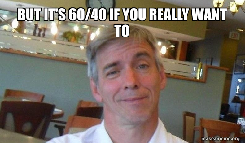 but it's 60/40 if you really want to Meme Generator