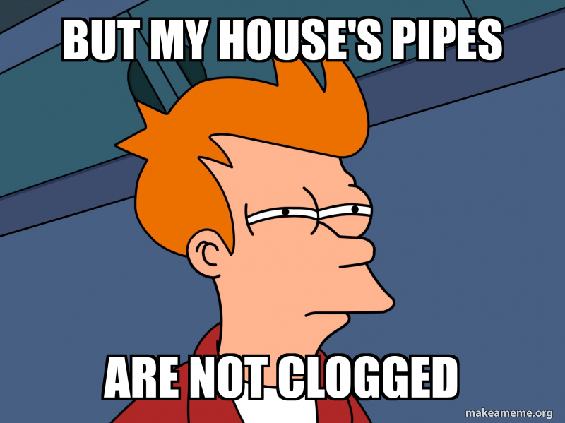 but my house's pipes are not clogged Meme Generator