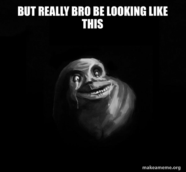 But really bro be looking like this - Forever Alone Meme Generator