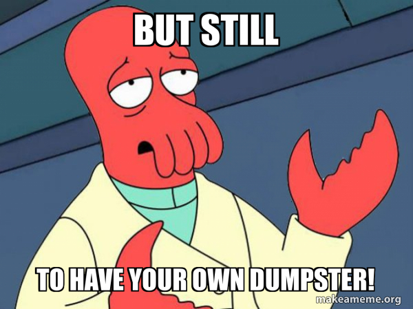 But still To have your own dumpster! - Tricky Zoidberg Meme Generator