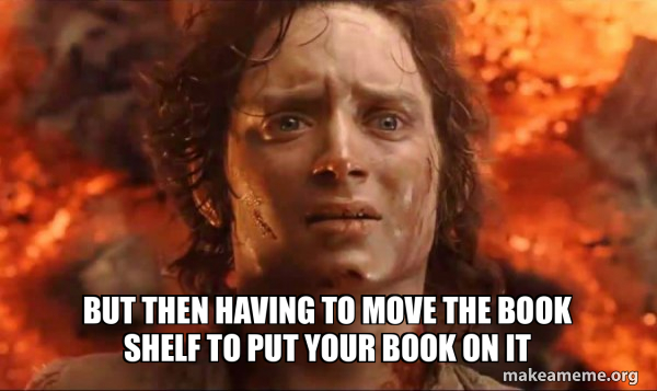 But then Having to move the book shelf to put your book on it - Frodo ...