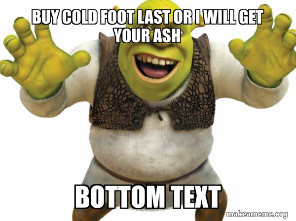 Buy cold foot last or I will get your ash Bottom Text - Shrek Meme ...