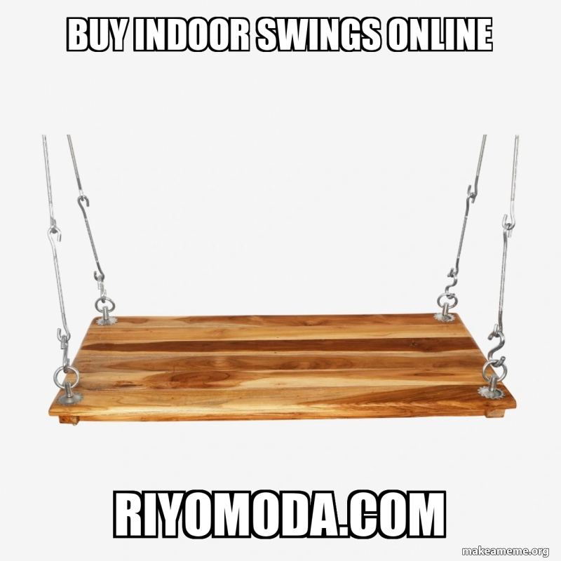 Buy Indoor Swings Online riyomoda.com Meme Generator