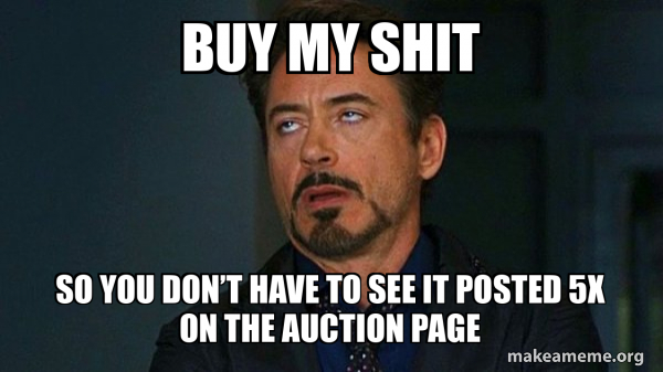 BUY MY SHIT so you don’t have to see it posted 5x on the auction page ...