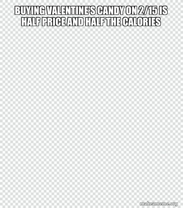 Buying Valentine's candy on 2/15 is half price and half the calories ...