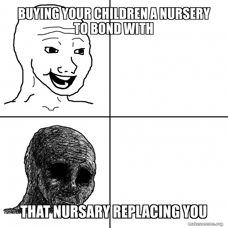 Buying your children a NURSERY to bond with that nursary REPLACING you ...