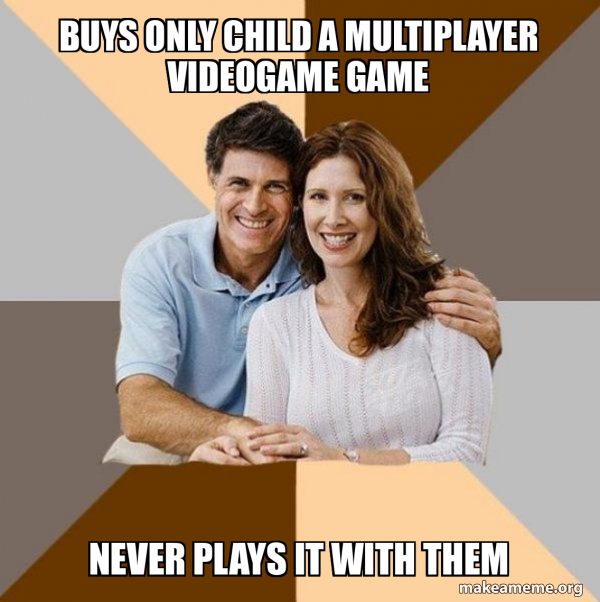 Buys only child a Multiplayer videogame game Never plays it with them ...