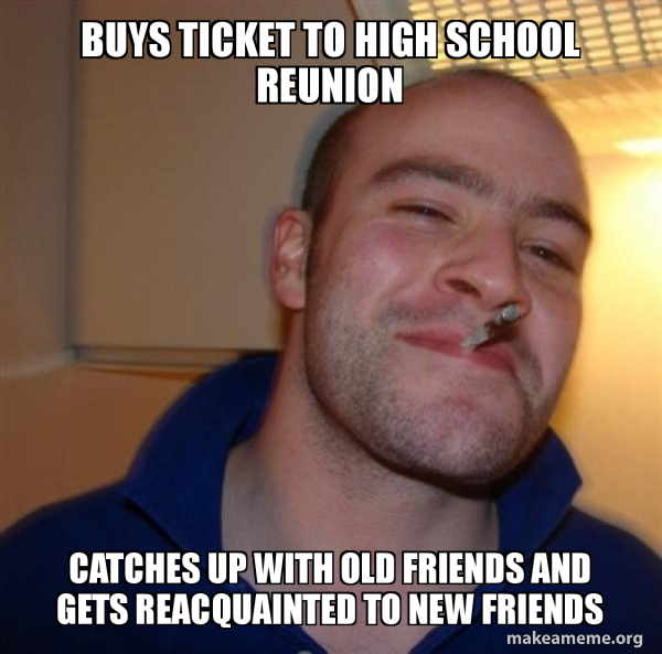 Buys ticket to high school reunion Catches up with old friends and gets ...