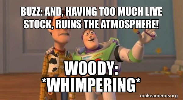 Buzz: And, having too much live stock, ruins the atmosphere! Woody: *whimpering* - Buzz and ...