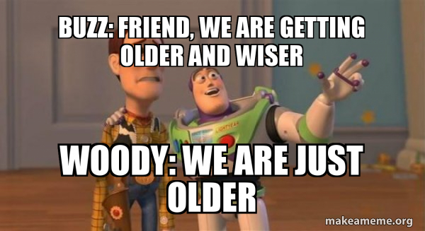 Buzz: Friend, we are getting older and wiser Woody: We are just older ...