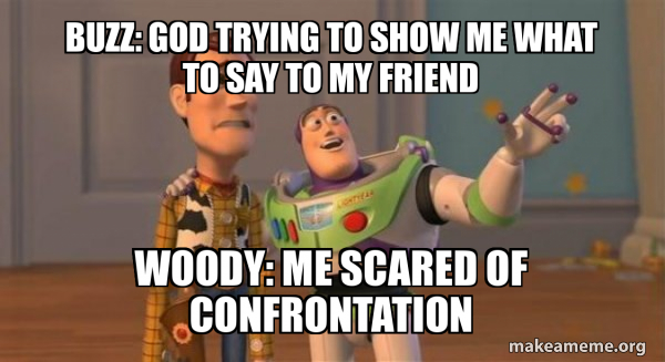 Buzz: God trying to show me what to say to my friend Woody: Me scared ...