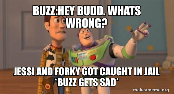 buzz:hey budd. whats wrong? jessi and forky got caught in jail *buzz ...