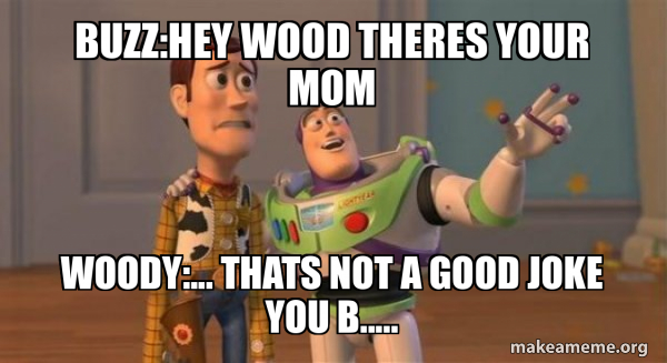 Buzz:Hey wood theres your mom Woody:... THATS NOT A GOOD JOKE YOU B ...