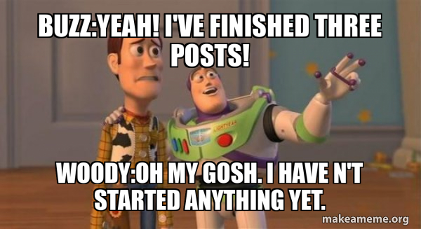 Buzz:Yeah! I've finished three posts! Woody:Oh my gosh. I have n't ...