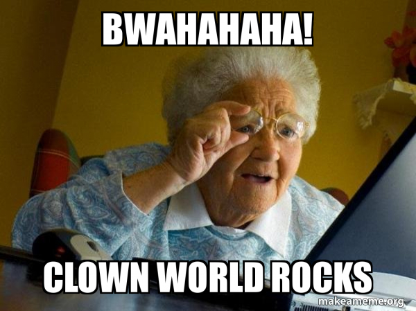bwahahaha! clown world rocks - Internet Grandma Meme Generator