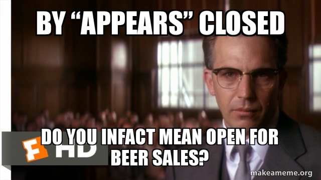 By â€œAppearsâ€ Closed Do you infact mean open for Beer sales? Meme ...