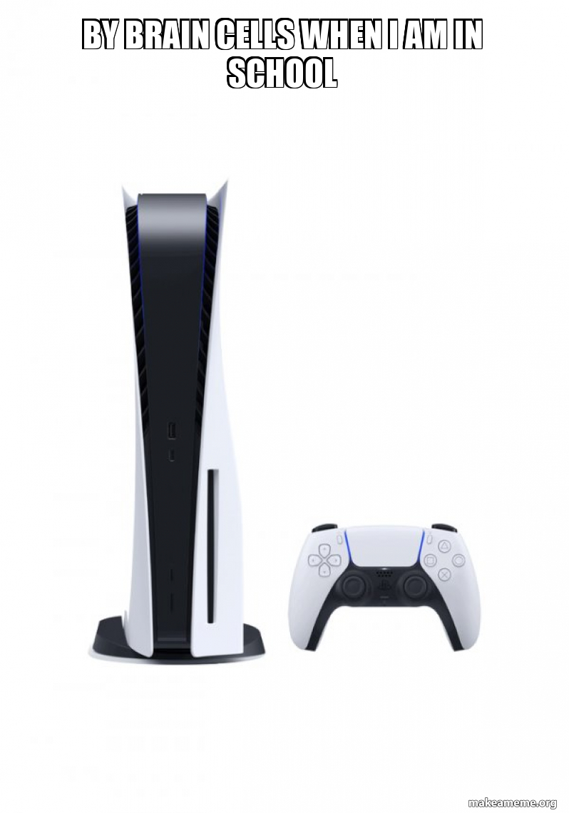 by brain cells when I am in school - PlayStation 5 Meme Generator