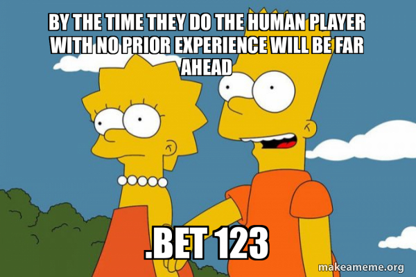 By the time they do the human player with no prior experience will be ...