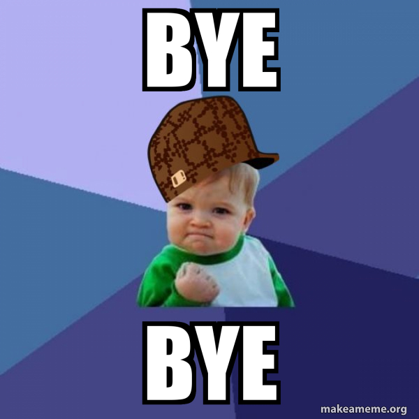 bye bye - Scumbag Success Kid Meme Generator