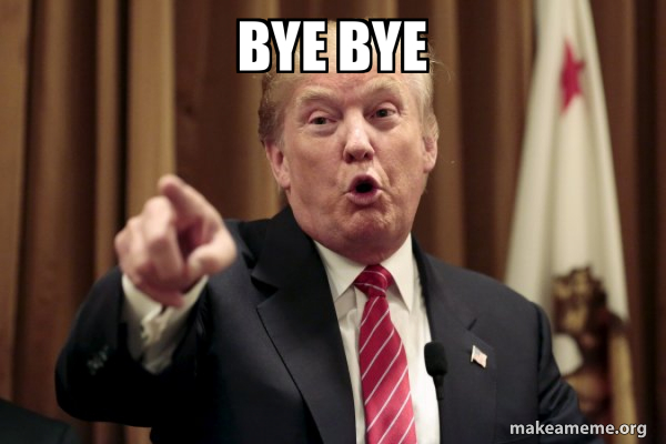 BYE BYE - Donald Trump Says Meme Generator