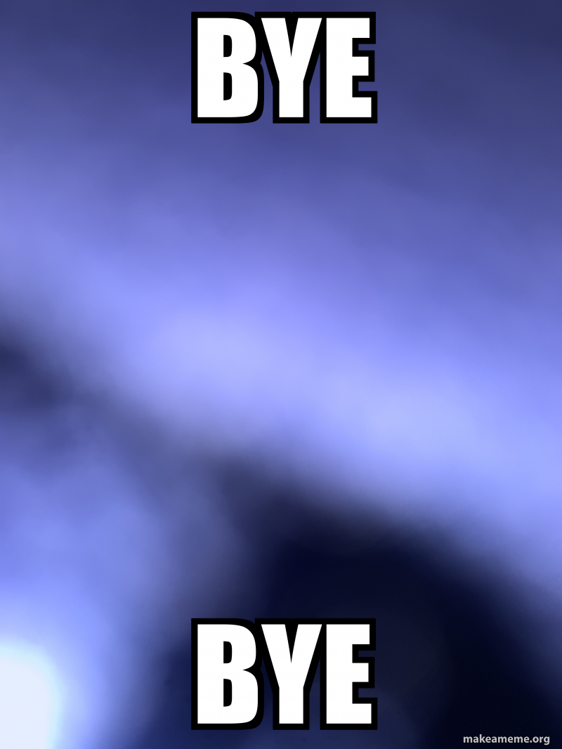 Bye Bye - bye goodbye Meme Generator