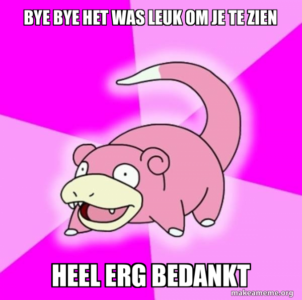 BYE BYE HET WAS LEUK OM JE TE ZIEN HEEL ERG BEDANKT - Slowpoke the ...