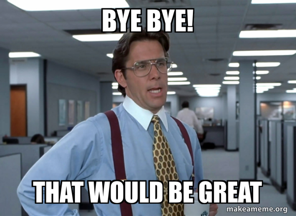 BYE BYE! That would be great - That Would Be Great (Office Space Bill ...