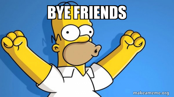 bye friends - Happy Homer Meme Generator