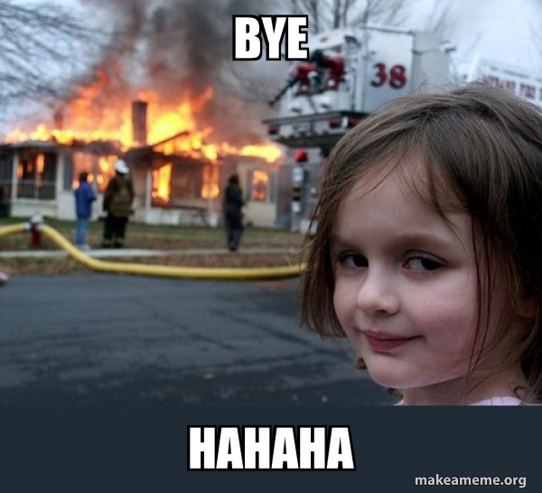 bye hahaha - Disaster Girl Meme Generator