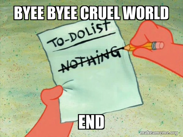 BYEE BYEE CRUEL WORLD END - TO-DO List Meme Generator