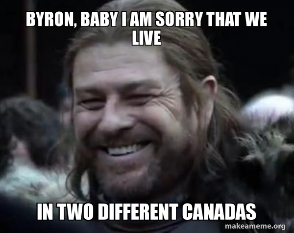 Byron, baby i am sorry that we live in two different canadas - Happy ...