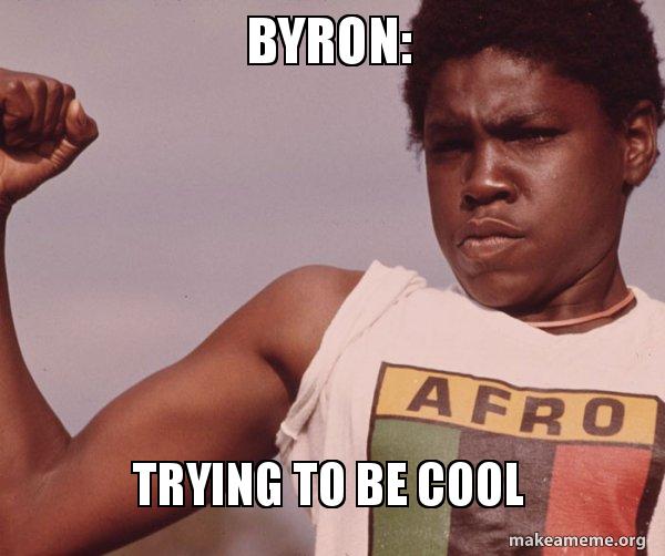 byron: trying to be cool - Niggas Be Like Meme Meme Generator