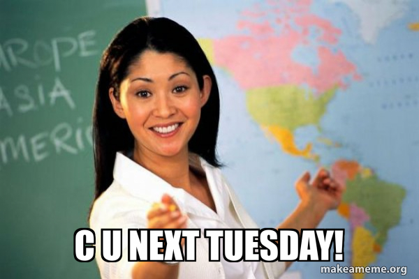C U next Tuesday! - Unhelpful High School Teacher Meme Generator