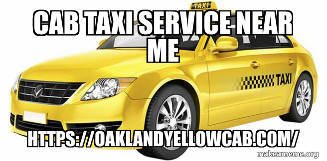 cab taxi service near me HTTPS://OAKLANDYELLOWCAB.COM/ Meme Generator
