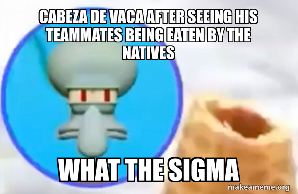 Cabeza de Vaca after seeing his teammates being eaten by the natives ...
