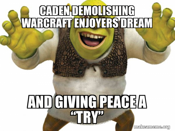 Caden demolishing Warcraft enjoyers dream And giving peace a “try ...