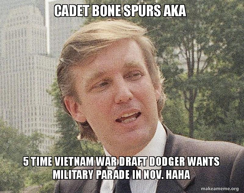Cadet Bone Spurs AKA 5 time vietnam war draft dodger wants military ...