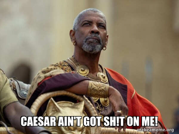 Caesar ain't got Sh!T on me! Meme Generator