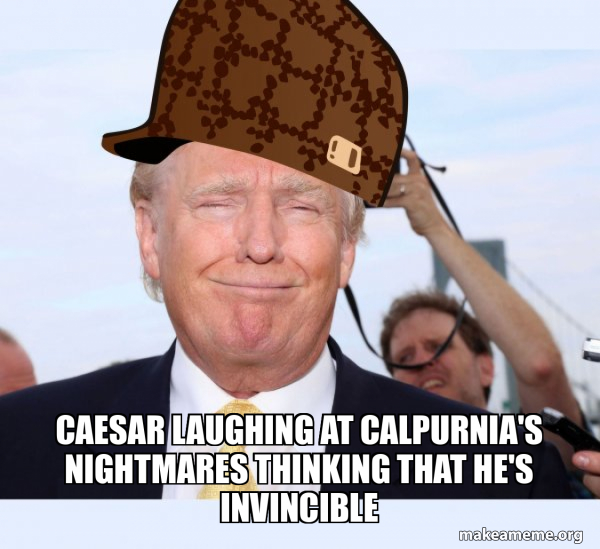 Caesar laughing at Calpurnia's nightmares thinking that he's invincible ...