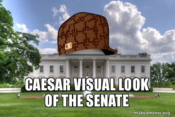 Caesar visual look of the senate - Scumbag Whitehouse Meme Generator