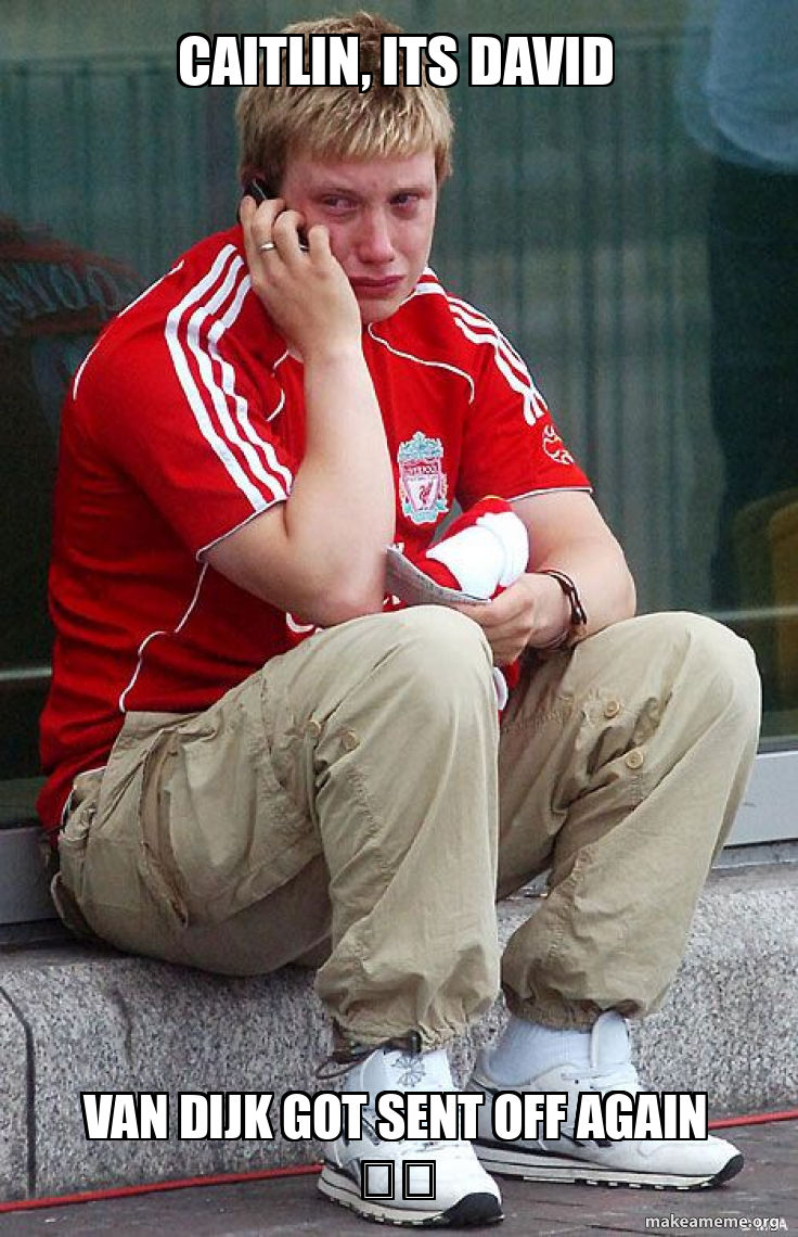 Caitlin, its david Van dijk got sent off again ☹️ Meme Generator