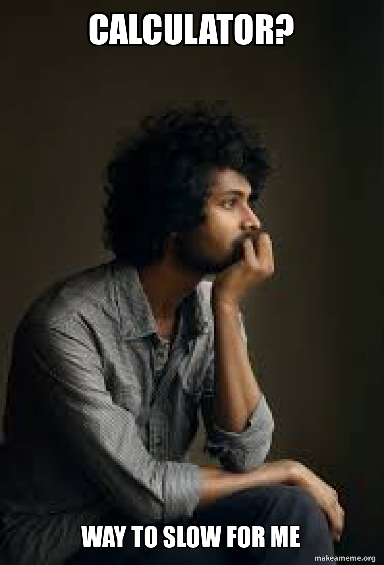 Calculator? Way to slow for me Meme Generator