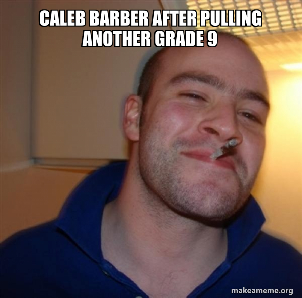 Caleb Barber after pulling another grade 9 - Good Guy Greg Meme Generator