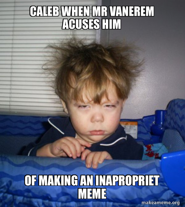 caleb when mr vanerem acuses him of making an inapropriet meme - Monday ...